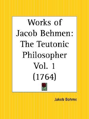 Works of Jacob Behmen: The Teutonic Philosopher Part 1 by Jakob Böhme ...