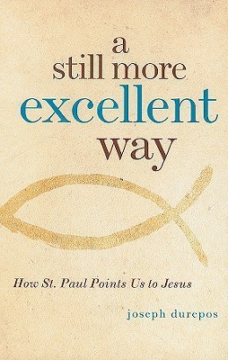 A Still More Excellent Way: How St. Paul Points Us to Jesus by Joseph ...