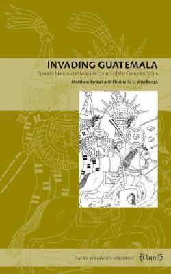 Invading Guatemala: Spanish, Nahua, and Maya Accounts of the Conquest ...