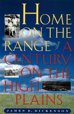 Home on the Range: A Century on the High Plains by James R. Dickenson ...
