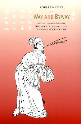 Way and Byway: Taoism, Local Religion, and Models of Divinity in Sung ...