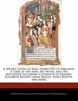 A Lover's Guide to King Henry VIII of England: A Look at the Man, His ...