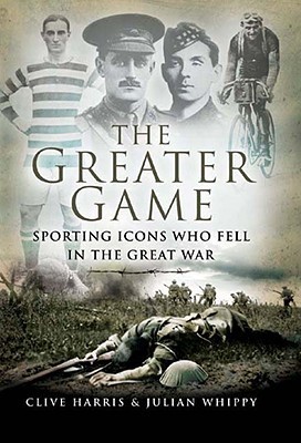 Greater Game: Sporting Icons Who Fell in The Great War by Clive Harris ...