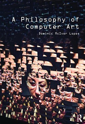 A Philosophy of Computer Art by Dominic McIver Lopes | Goodreads