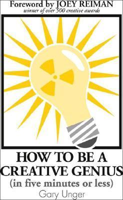 How to Be a Creative Genius (in five minutes or less) by Gary Unger ...