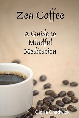 Zen Coffee: A Guide To Mindful Meditation by Gloria Chadwick | Goodreads