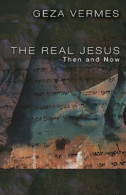 The Real Jesus: Then and Now by Géza Vermes | Goodreads