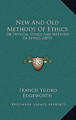 New and Old Methods of Ethics: Or Physical Ethics and Methods of Ethics ...