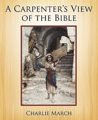 A Carpenter's View of the Bible by Charlie March | Goodreads