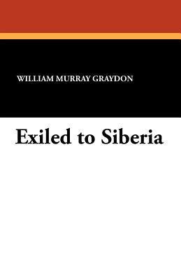 Exiled to Siberia by William Murray Graydon | Goodreads