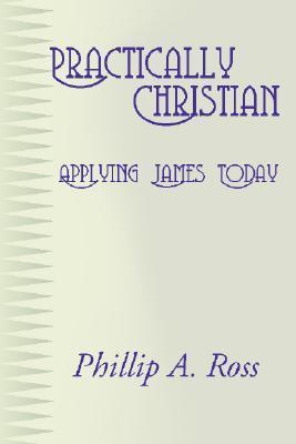 Practically Christian: Applying James Today by Phillip A. Ross | Goodreads