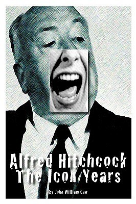 Alfred Hitchcock: The Icon Years by John William Law | Goodreads