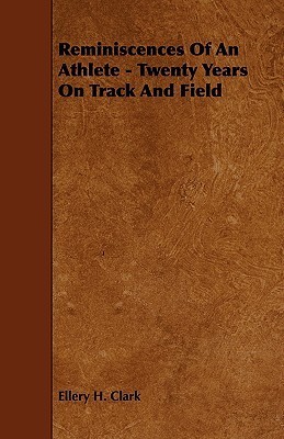 Reminiscences of an Athlete: Twenty Years on Track and Field by Ellery ...