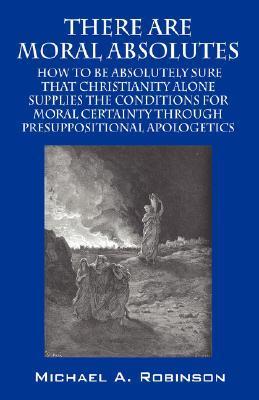 There Are Moral Absolutes: How to Be Absolutely Sure That Christianity ...