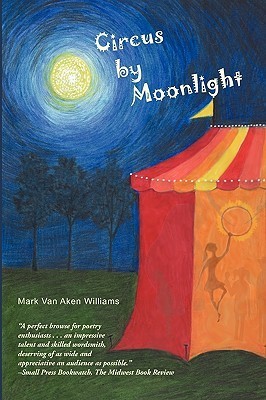Circus by Moonlight: Poems 1997 to 2007 by Mark Van Aken Williams ...