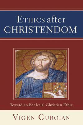 Ethics after Christendom: Toward an Ecclesial Christian Ethic by Vigen ...