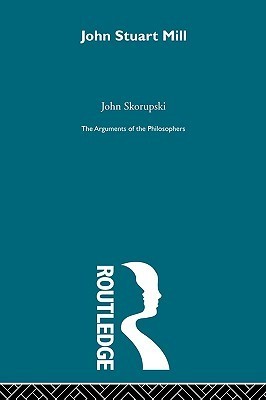 John Stuart Mill (Arguments of the Philosophers) by John Skorupski ...