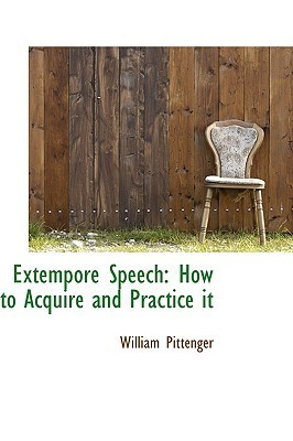 Extempore Speech: How to Acquire and Practice It by William Pittenger ...