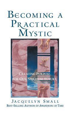 Becoming a Practical Mystic: Creating Purpose for Our Spiritual Future ...