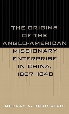 The Origins of the Anglo-American Missionary Enterprise in China, 1807 ...