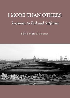 I More Than Others: Responses to Evil and Suffering by Eric R. Severson ...