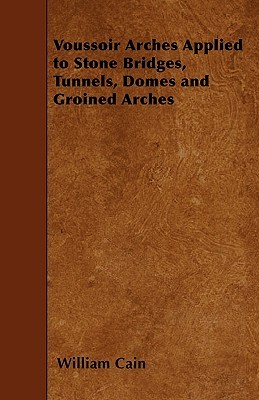 Voussoir Arches Applied to Stone Bridges, Tunnels, Domes and Groined ...