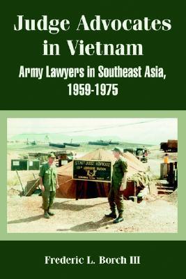 Judge Advocates in Vietnam: Army Lawyers in Southeast Asia, 1959-1975 ...
