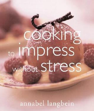 Cooking to Impress Without Stress by Annabel Langbein | Goodreads