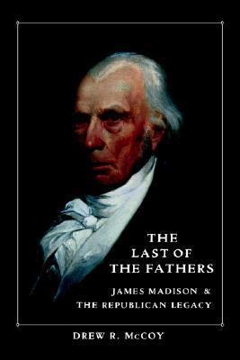 The Last of the Fathers: James Madison and the Republican Legacy by ...