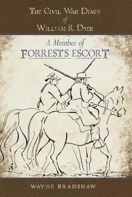 The Civil War Diary of William R. Dyer: A Member of Forrest's Escort by ...
