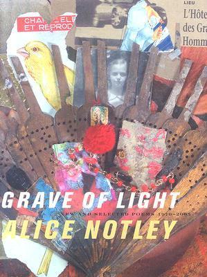 Grave of Light: New and Selected Poems, 1970-2005 by Alice Notley ...