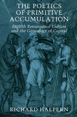 The Poetics of Primitive Accumulation: English Renaissance Culture and ...