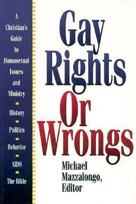 Gay Rights or Wrongs: A Christian's Guide to Homosexual Issues and ...