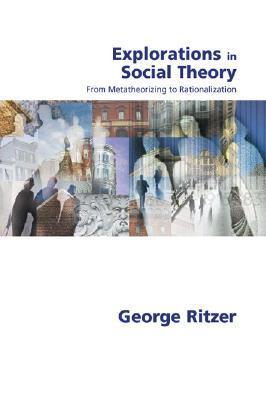 Explorations in Social Theory: From Metatheorizing to Rationalization ...