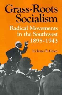 Grass-Roots Socialism: Radical Movements in the Southwest, 1895–1943 by ...