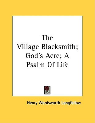 The Village Blacksmith; God's Acre; a Psalm of Life by Henry Wadsworth ...