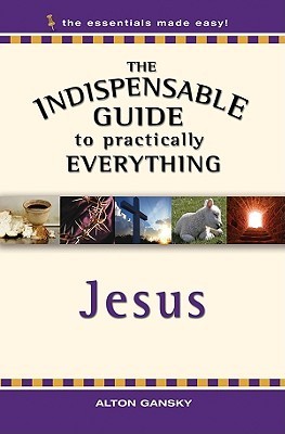 Jesus: The Indispensable Guide to Practically Everything by Alton ...