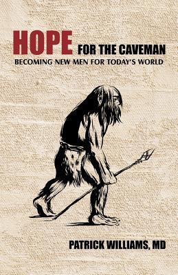 Hope for the Caveman: Becoming New Men for Today's World by Patrick ...