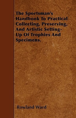 The Sportsman's Handbook To Practical Collecting, Preserving, And ...