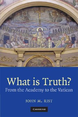 What is Truth? by John M. Rist | Goodreads
