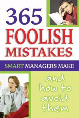 365 Foolish Mistakes Smart Managers Make Every Day: How and Why to ...