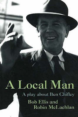 A Local Man: A Play About Ben Chifley by Bob Ellis | Goodreads