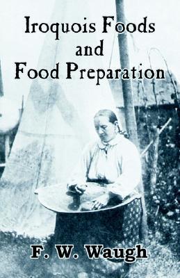 Iroquois Foods and Food Preparation by F.W. Waugh | Goodreads