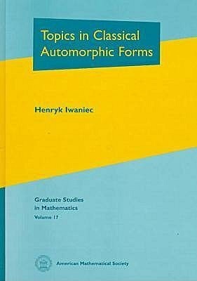 Topics in Classical Automorphic Forms (Graduate Studies in Mathematics, V. 17) by Henryk Iwaniec ...