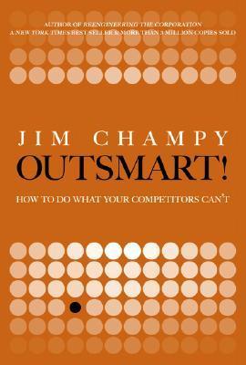 Outsmart!: How to Do What Your Competitors Can't by Jim Champy | Goodreads
