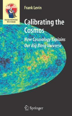 Calibrating the Cosmos: How Cosmology Explains Our Big Bang Universe by ...