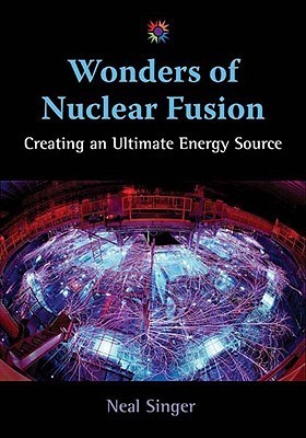 Wonders of Nuclear Fusion: Creating an Ultimate Energy Source by Neal ...