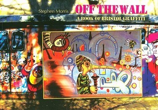 Off the Wall: A Book of Bristol Graffiti by Stephen Morris | Goodreads
