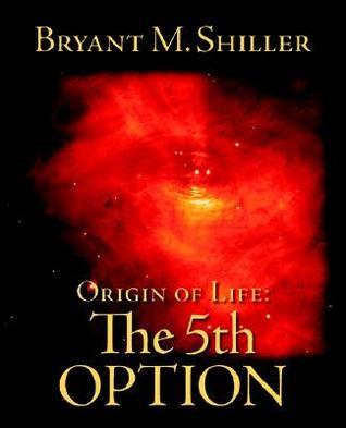 Origin of Life: The 5th OPTION by Bryant M. Shiller | Goodreads