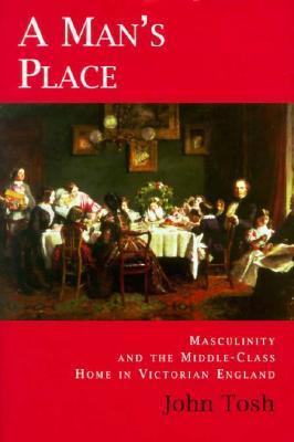 A Man's Place: Masculinity and the Middle-Class Home in Victorian ...
